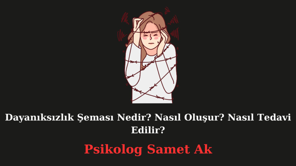 Dayanıksızlık Şeması Nedir? Nasıl Oluşur? Nasıl Tedavi Edilir? - Samet AK